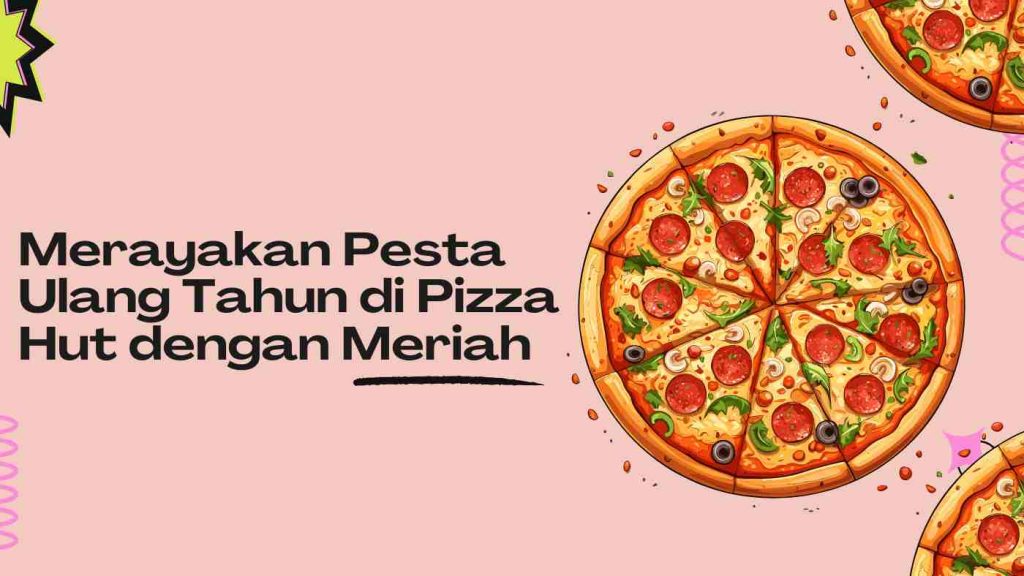 Merayakan Pesta Ulang Tahun di Pizza Hut dengan Meriah - Ibu Digital